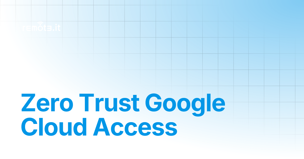 Zero Trust Google Cloud Access | Remote.It